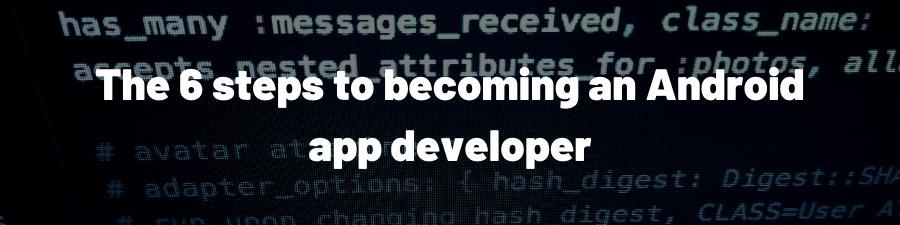 The 6 steps to becoming an Android app developer
